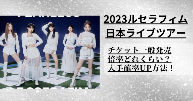 【ルセラフィム日本ツアー2023】チケット倍率と一般発売入手確率UP方法！ | fumido